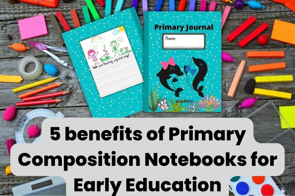 5 great benefits of Primary Composition Notebooks for Early Education ...